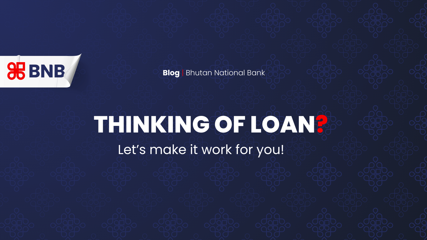 Thinking of Loan? Let’s make it work for you! | Bhutan National Bank